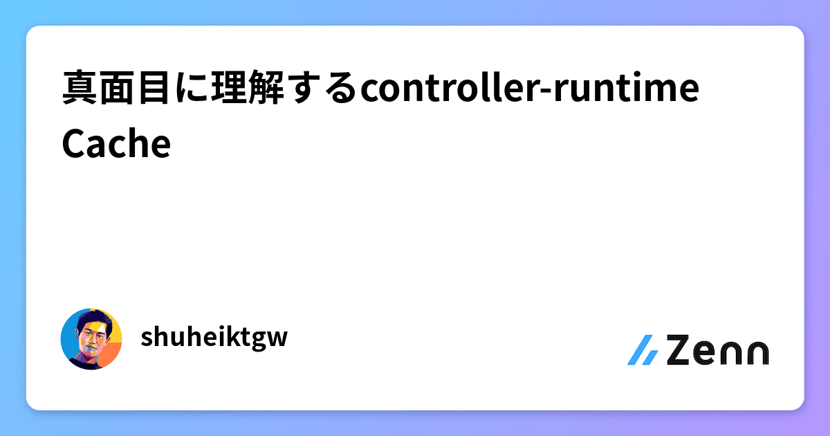 真面目に理解するcontroller-runtime Cache