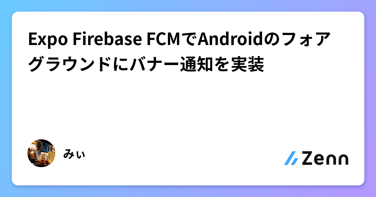 Expo Firebase FCMでAndroidのフォアグラウンドにバナー通知を実装