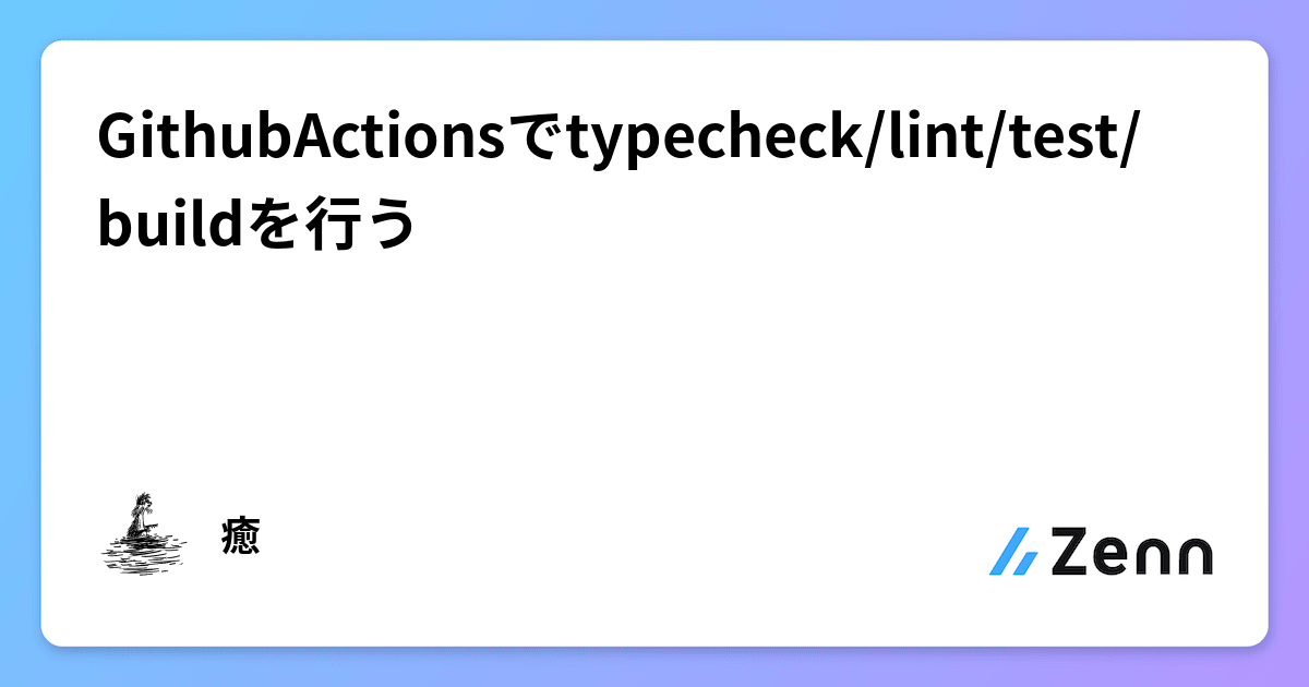 GithubActionsでtypecheck/lint/test/buildを行う