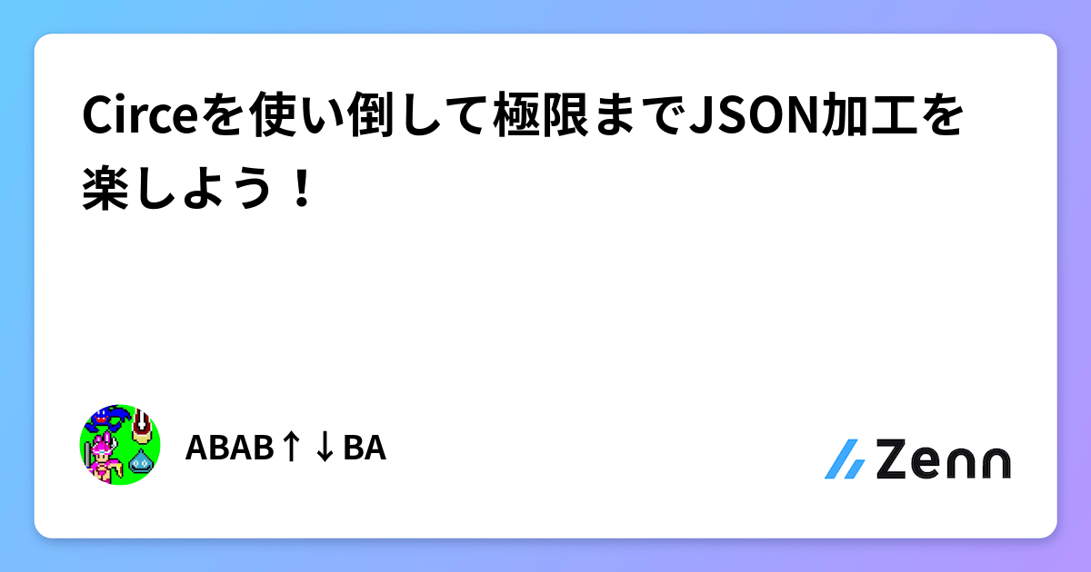 Circeを使い倒して極限までJSON加工を楽しよう！