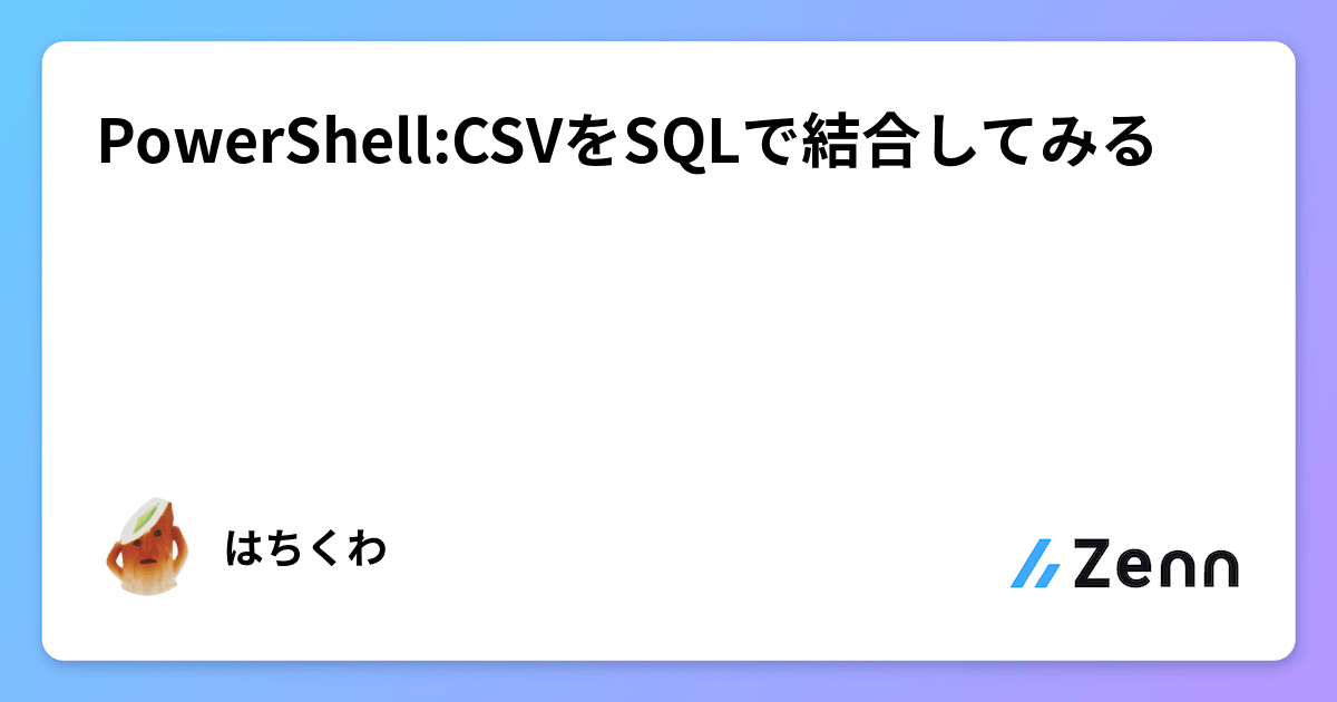 PowerShell:CSVをSQLで結合してみる