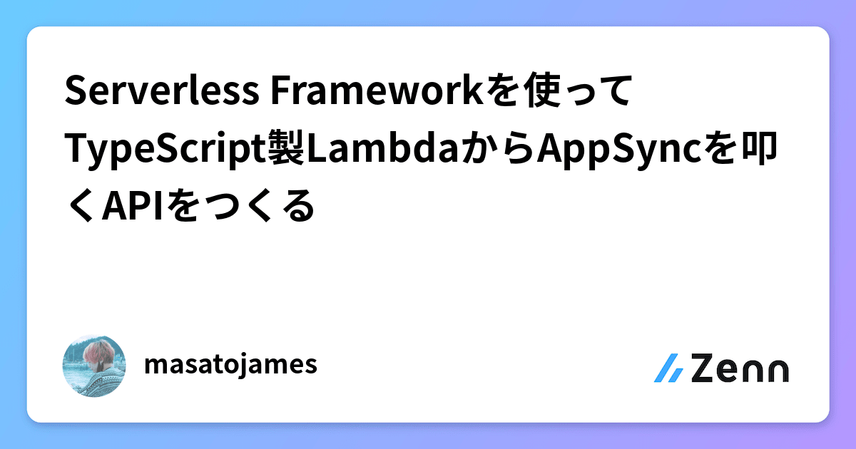 Serverless Frameworkを使ってtypescript製lambdaからappsyncを叩くapiをつくる
