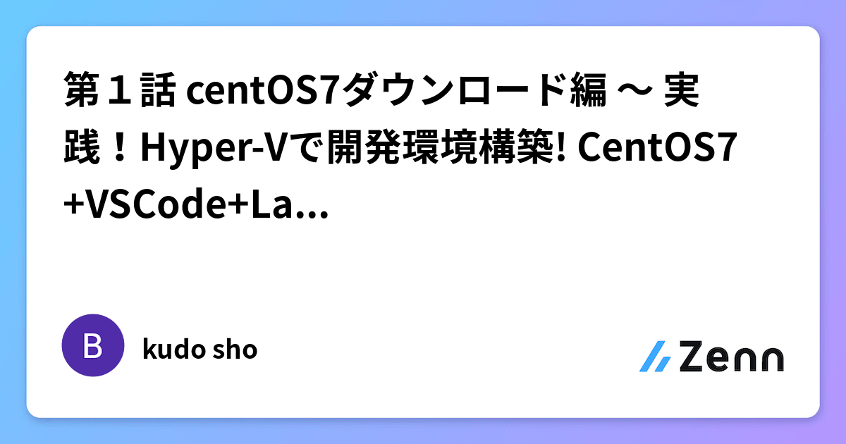 第1話 centOS7ダウンロード編 ～ 実践！Hyper-Vで開発環境構築! CentOS7+VSCode+Laravel