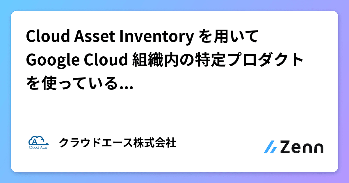 Cloud Asset Inventory を用いて Google Cloud 組織内の特定プロダクトを使っているプロジェクトを抽出する