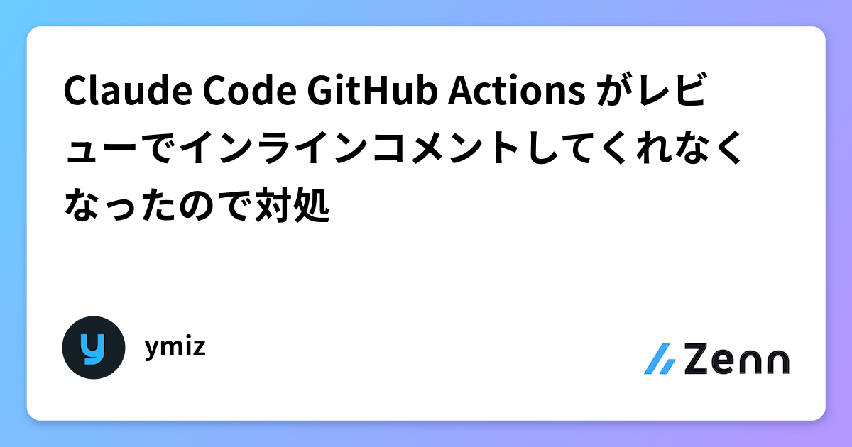 Claude Code GitHub Actions がレビューでインラインコメントしてくれなくなったので対処