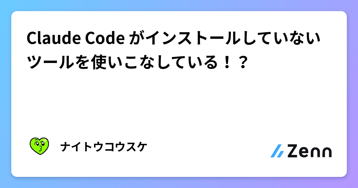 Claude Code がインストールしていないツールを使いこなしている！？