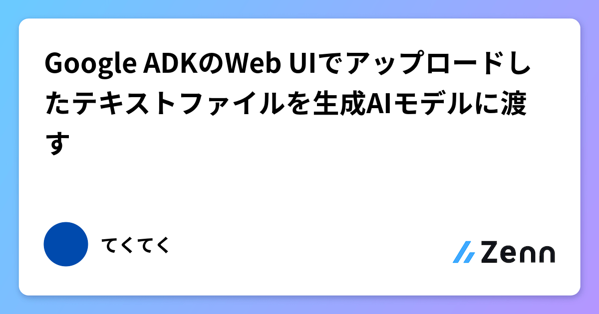 Google ADKのWeb UIでアップロードしたテキストファイルを生成AIモデルに渡す