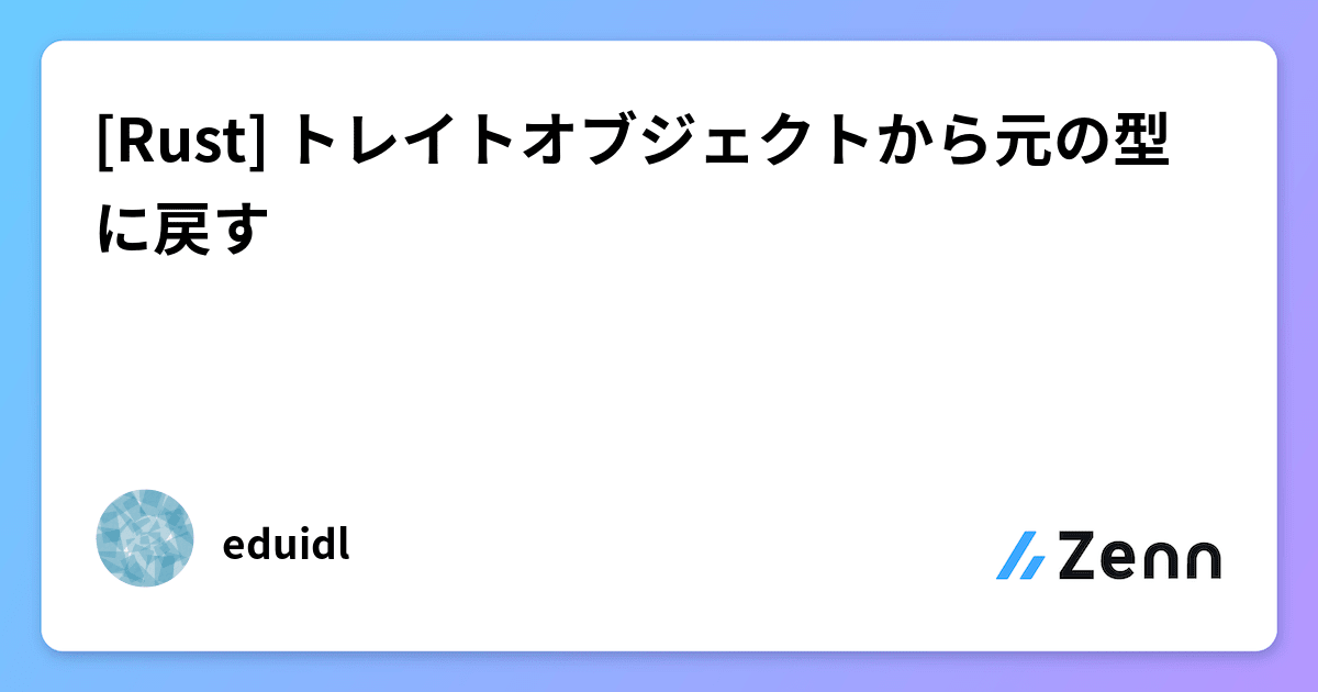 [Rust] トレイトオブジェクトから元の型に戻す