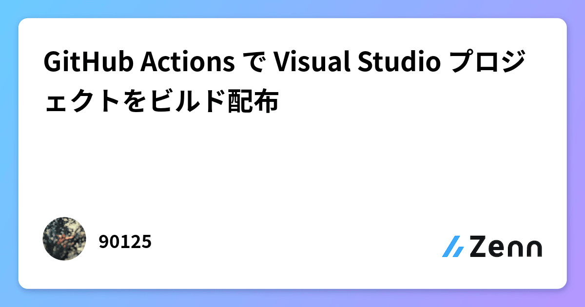 GitHub Actions で Visual Studio プロジェクトをビルド配布