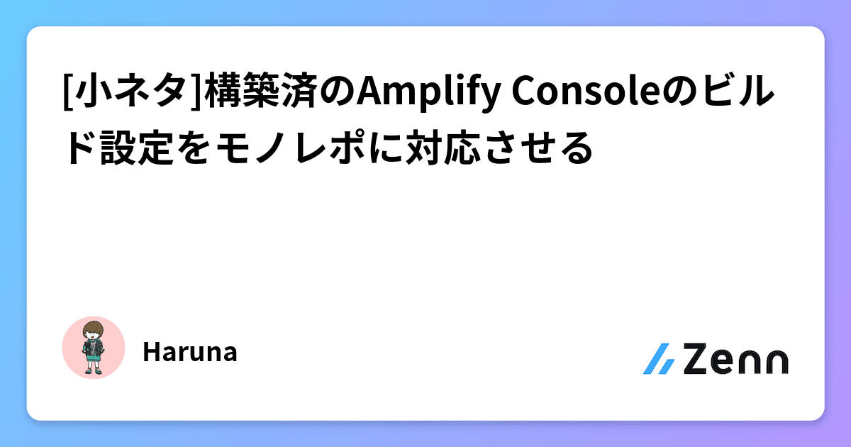 [小ネタ]構築済のAmplify Consoleのビルド設定をモノレポに対応させる