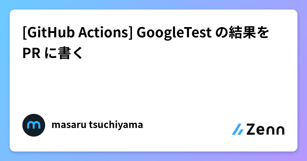 [GitHub Actions] GoogleTest の結果を PR に書く