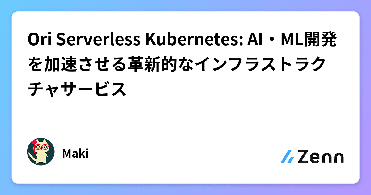 Ori Serverless Kubernetes: AI・ML開発を加速させる革新的なインフラストラクチャサービス