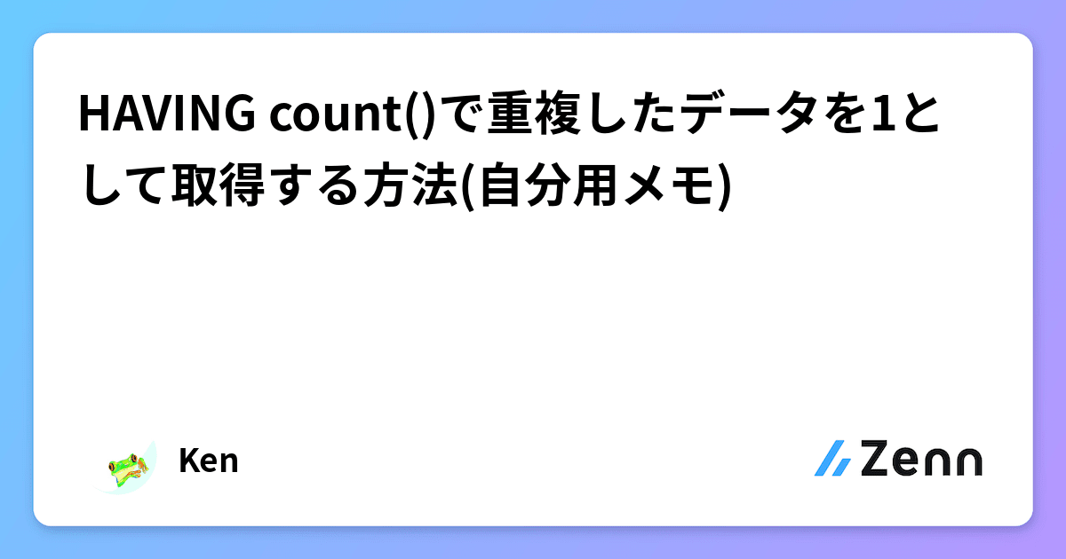 HAVING count()で重複したデータを1として取得する方法(自分用メモ)