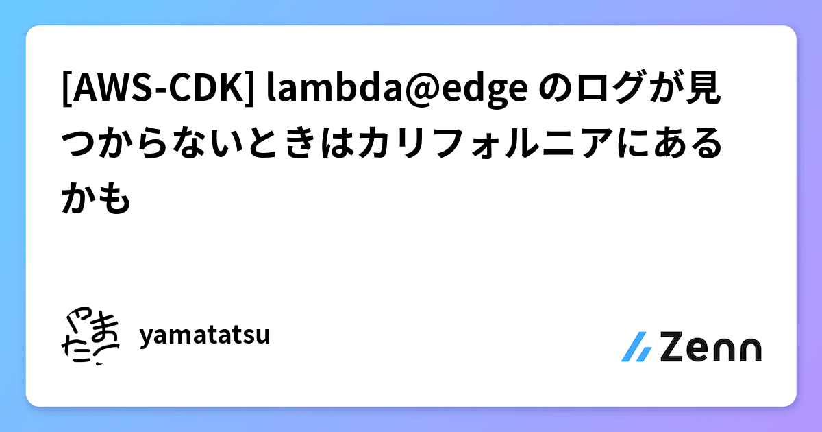 [AWS-CDK] lambda@edge のログが見つからないときはカリフォルニアにあるかも