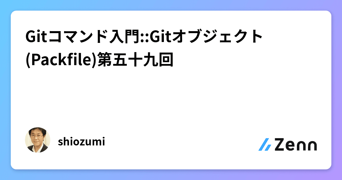 Gitコマンド入門::Gitオブジェクト(Packfile)第五十九回