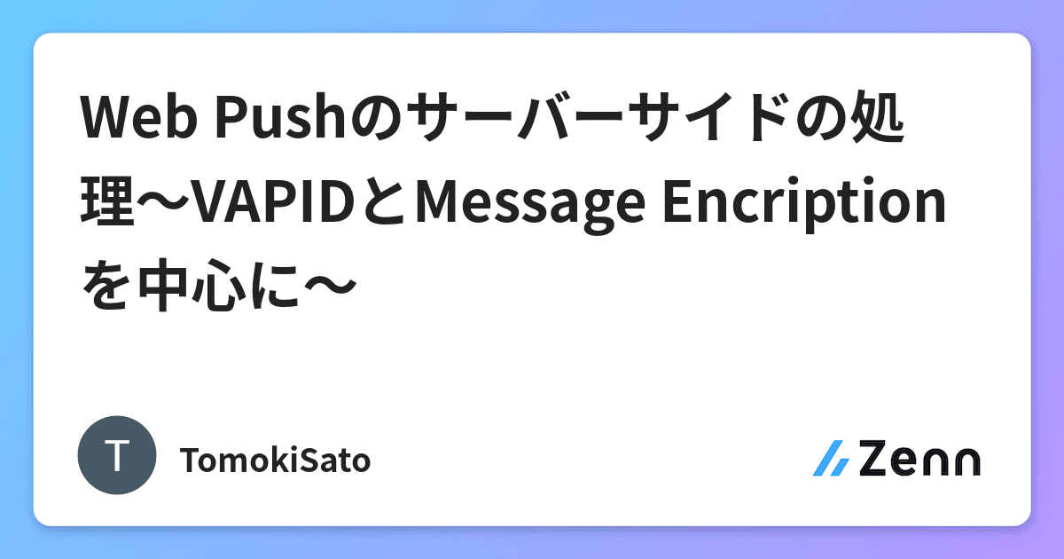 Web Pushのサーバーサイドの処理〜VAPIDとMessage Encriptionを中心に〜
