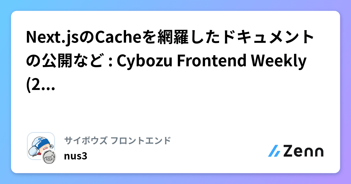 Next.jsのCacheを網羅したドキュメントの公開など : Cybozu Frontend Weekly (2023-08-01号)