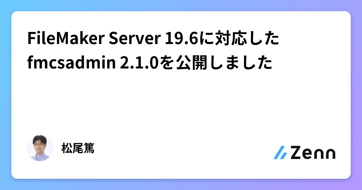 FileMaker Server 19.6に対応したfmcsadmin 2.1.0を公開しました