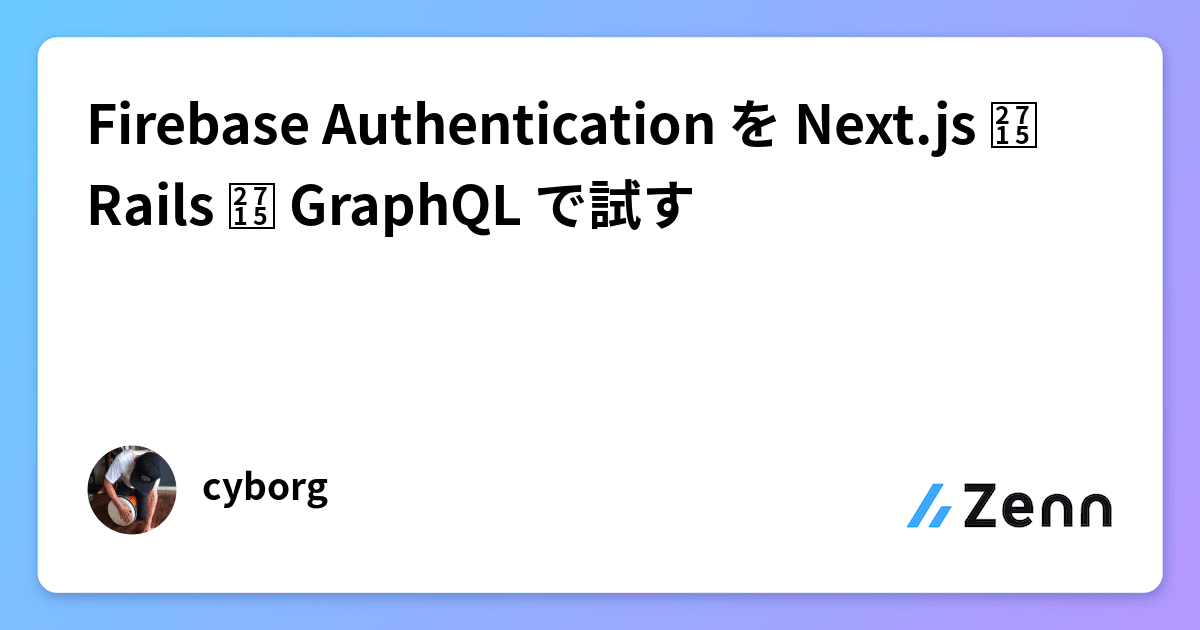 Firebase Authentication を Next.js Rails GraphQL で試す