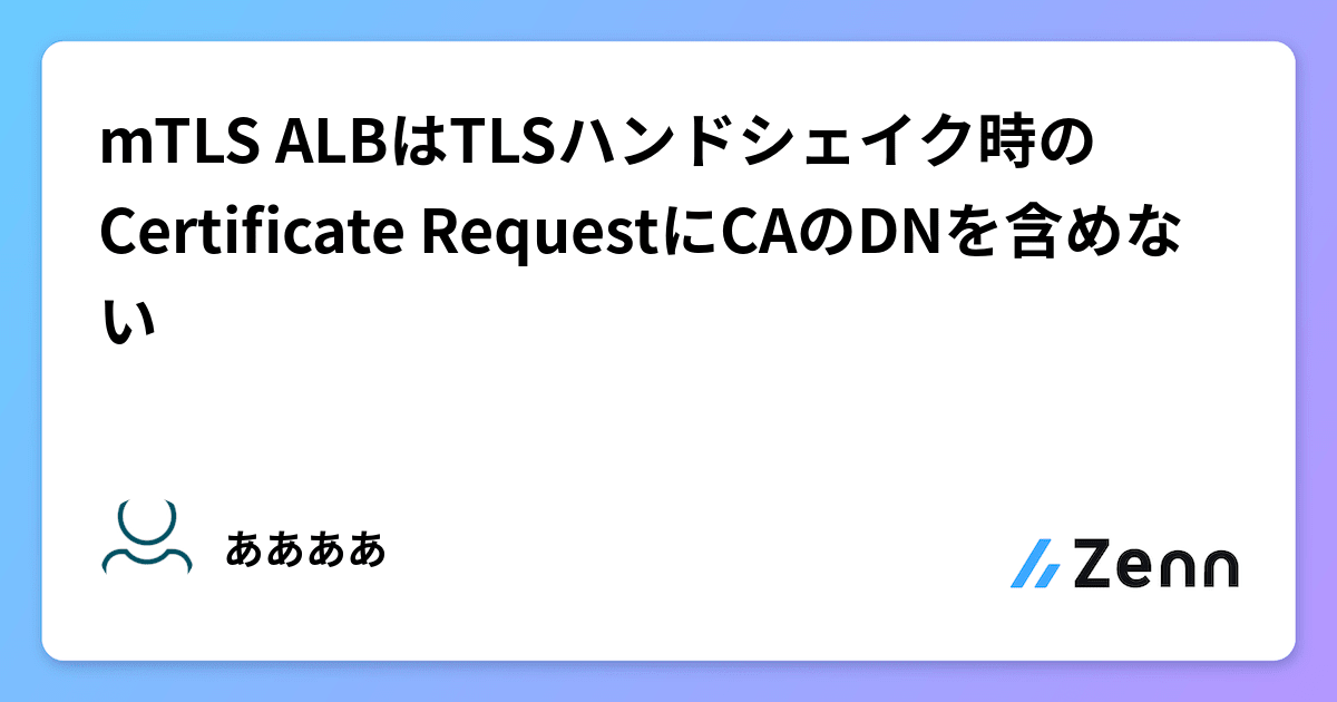 mTLS ALBはTLSハンドシェイク時のCertificate RequestにCAのDNを含めない