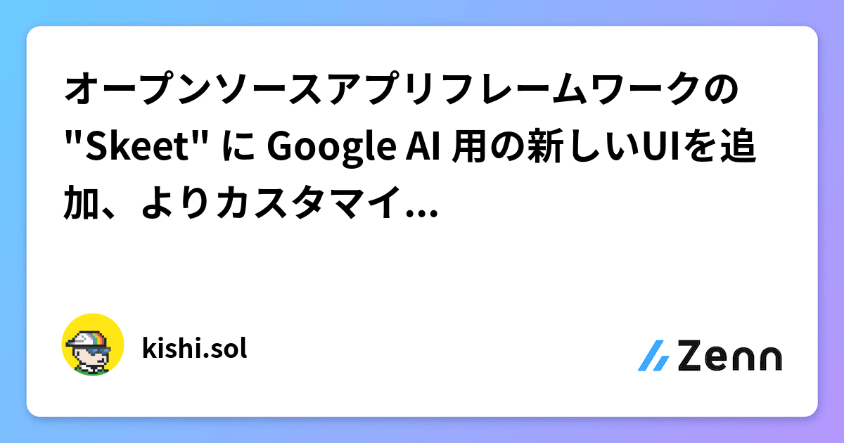 オープンソースアプリフレームワークの "Skeet" に Google AI 用の新しいUIを追加、よりカスタマイズが簡単になりました