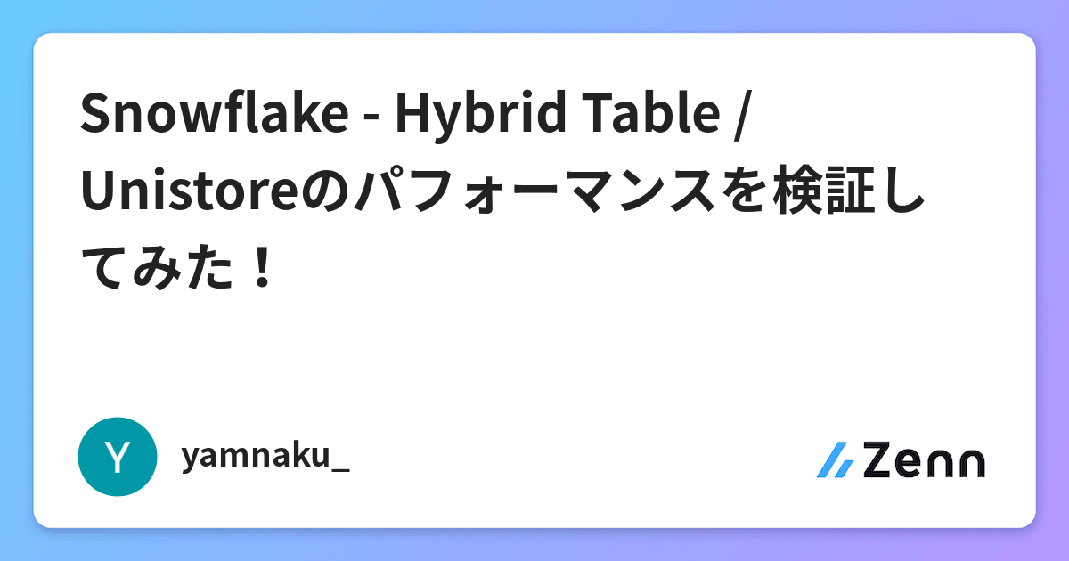 Snowflake - Hybrid Table / Unistoreのパフォーマンスを検証してみた！