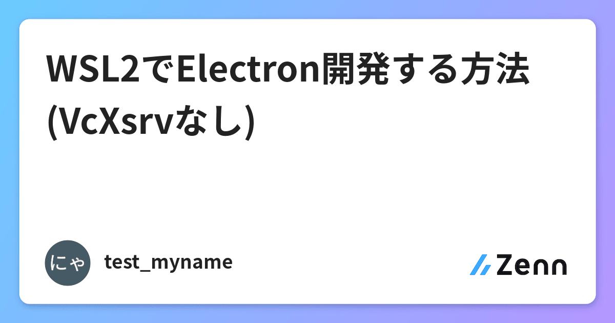 WSL2でElectron開発する方法(VcXsrvなし)