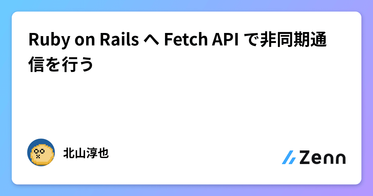 Ruby on Rails へ Fetch API で非同期通信を行う