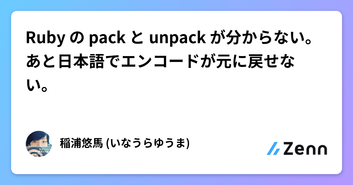 Ruby の pack と unpack が分からない。あと日本語でエンコードが元に戻せない。