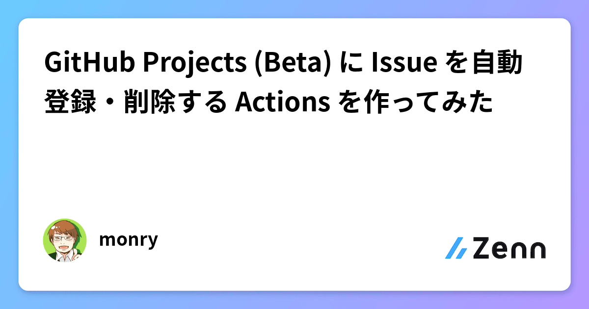 GitHub Projects (Beta) に Issue を自動登録・削除する Actions を作ってみた