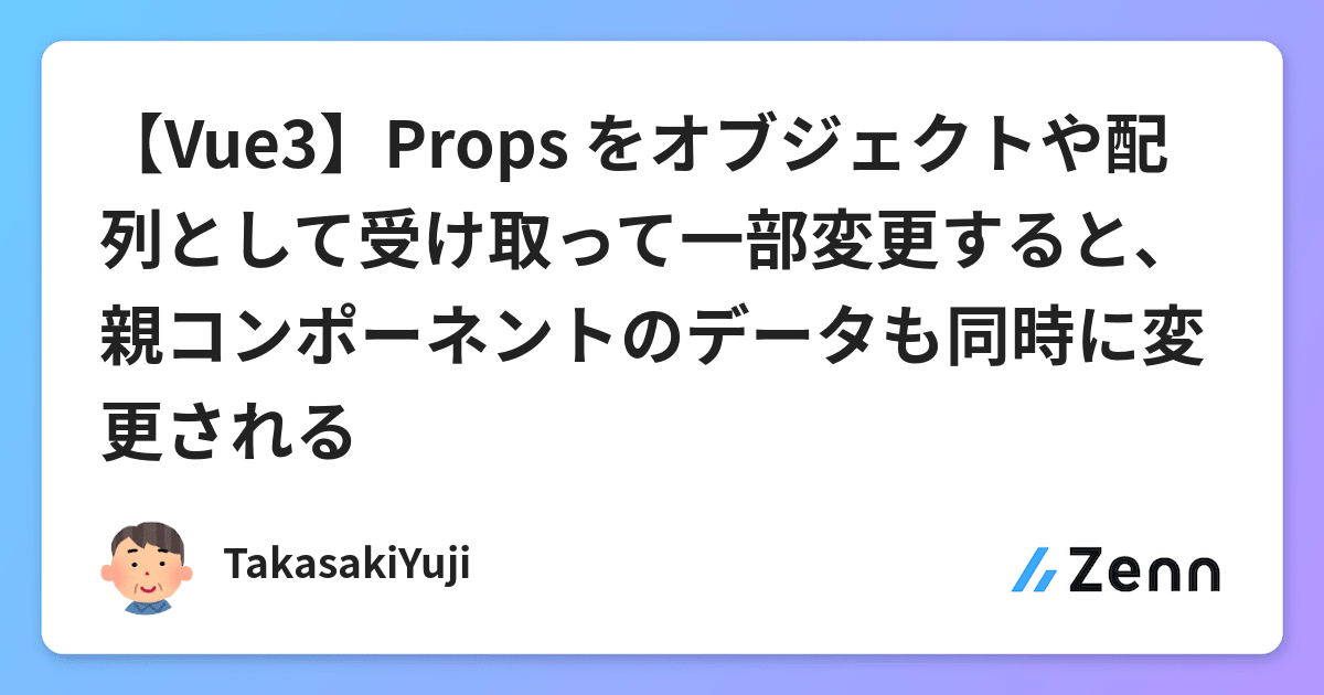 【Vue3】Props をオブジェクトや配列として受け取って一部変更すると、親コンポーネントのデータも同時に変更される