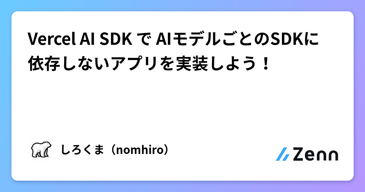 Vercel AI SDK で AIモデルごとのSDKに依存しないアプリを実装しよう！