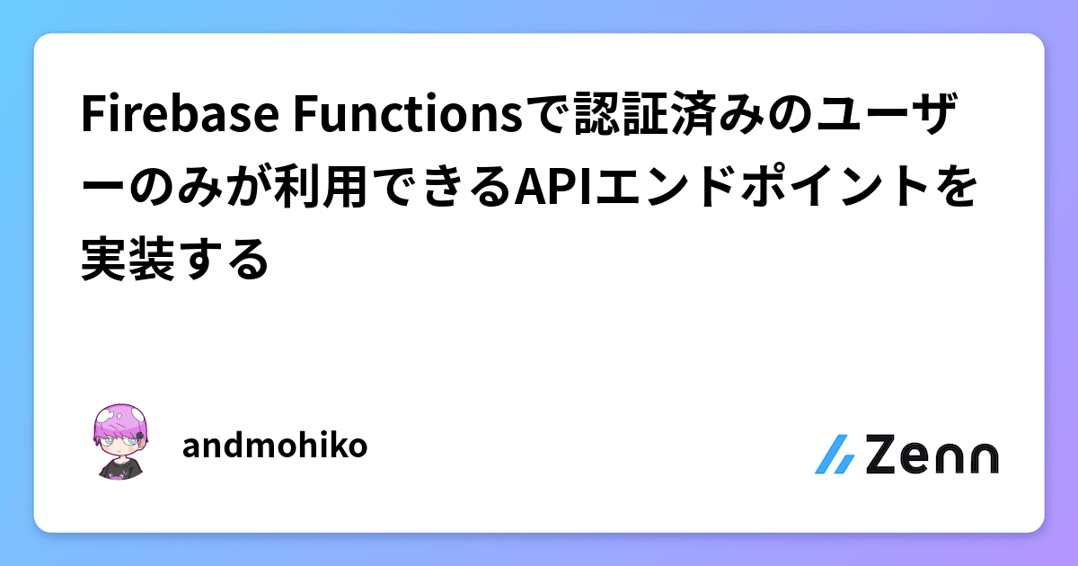 Firebase Functionsで認証済みのユーザーのみが利用できるAPIエンドポイントを実装する