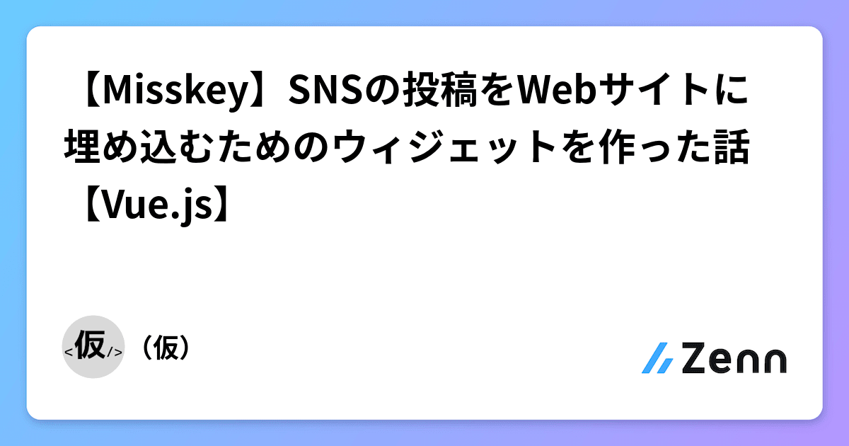 【Misskey】SNSの投稿をWebサイトに埋め込むためのウィジェットを作った話【Vue.js】