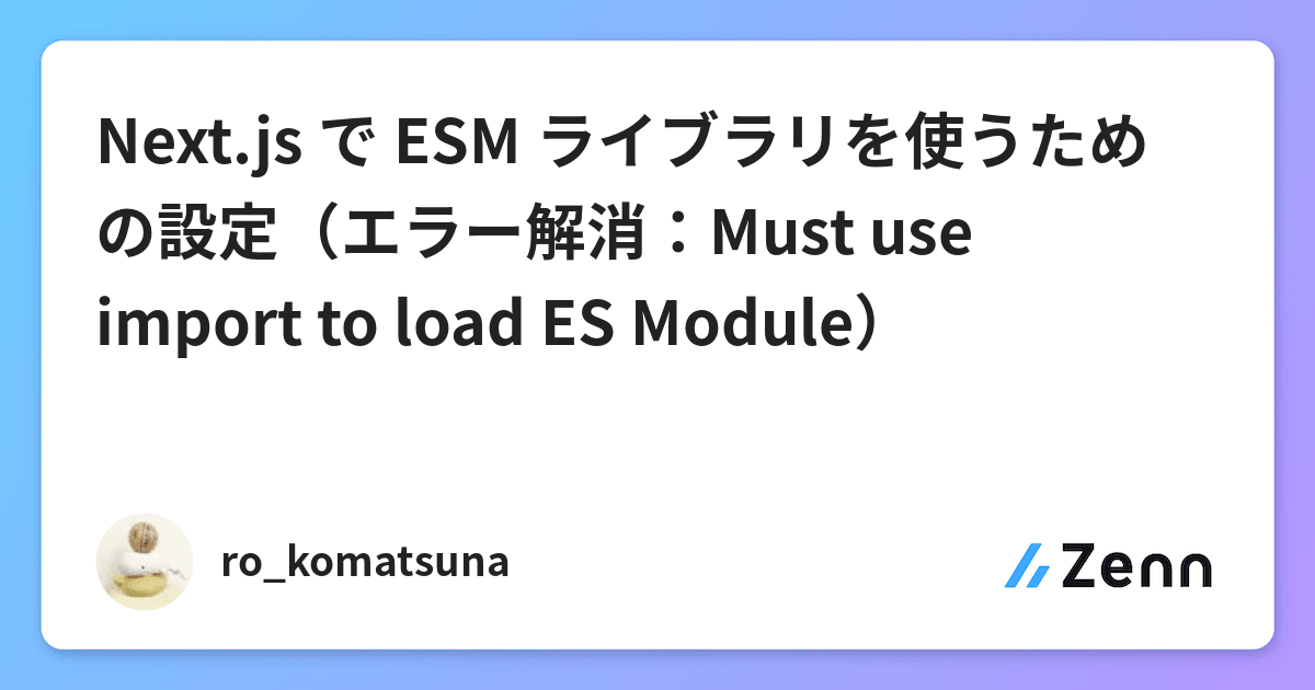 Next Js で Esm ライブラリを使うための設定(エラー解消:must Use Import To Load Es Module)