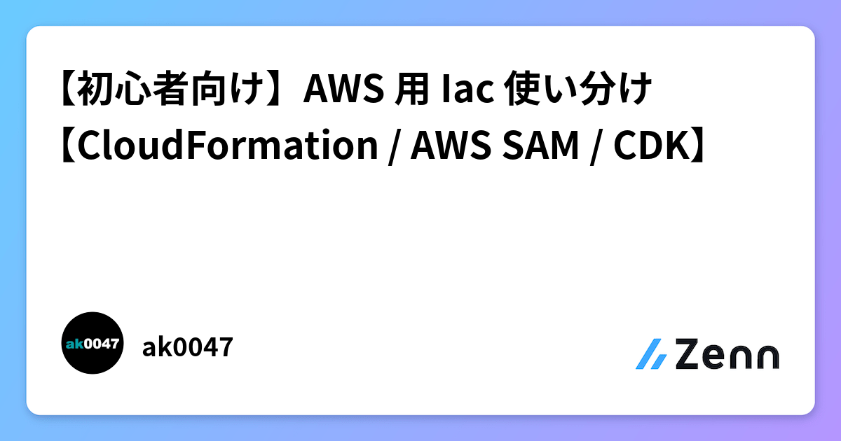 【初心者向け】AWS 用 Iac 使い分け【CloudFormation / AWS SAM / CDK】