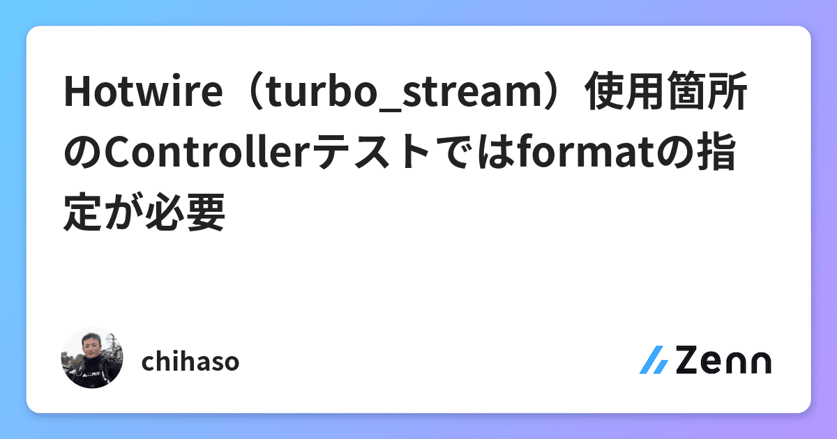 Hotwire（turbo_stream）使用箇所のControllerテストではformatの指定が必要