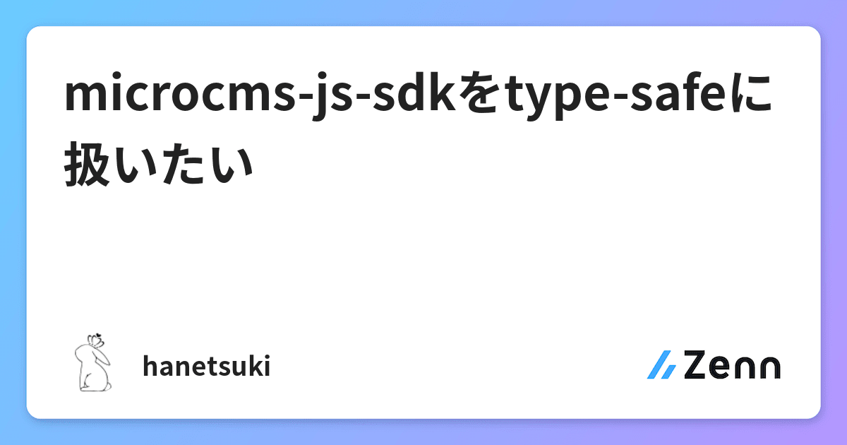 microcms-js-sdkをtype-safeに扱いたい