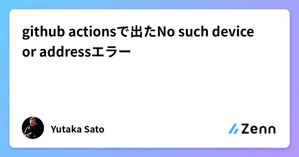 github actionsで出たNo such device or addressエラー github actionsで出たNo such device or addressエラー