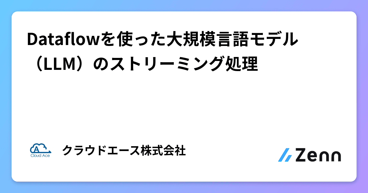 Dataflowを使った大規模言語モデル（LLM）のストリーミング処理