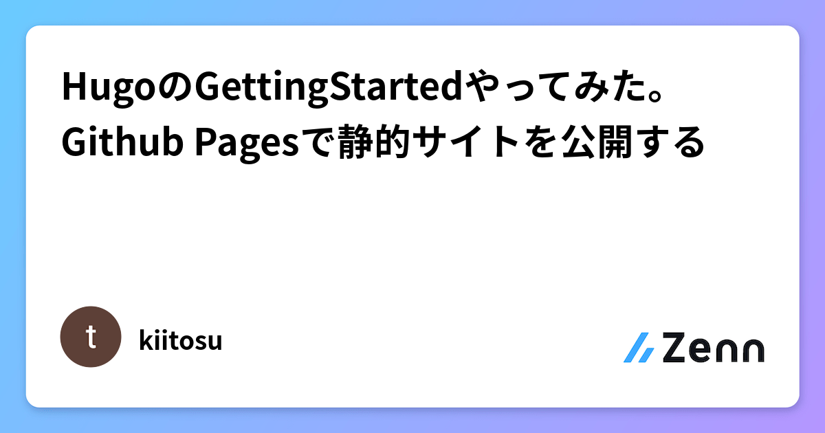 HugoのGettingStartedやってみた。Github Pagesで静的サイトを公開する