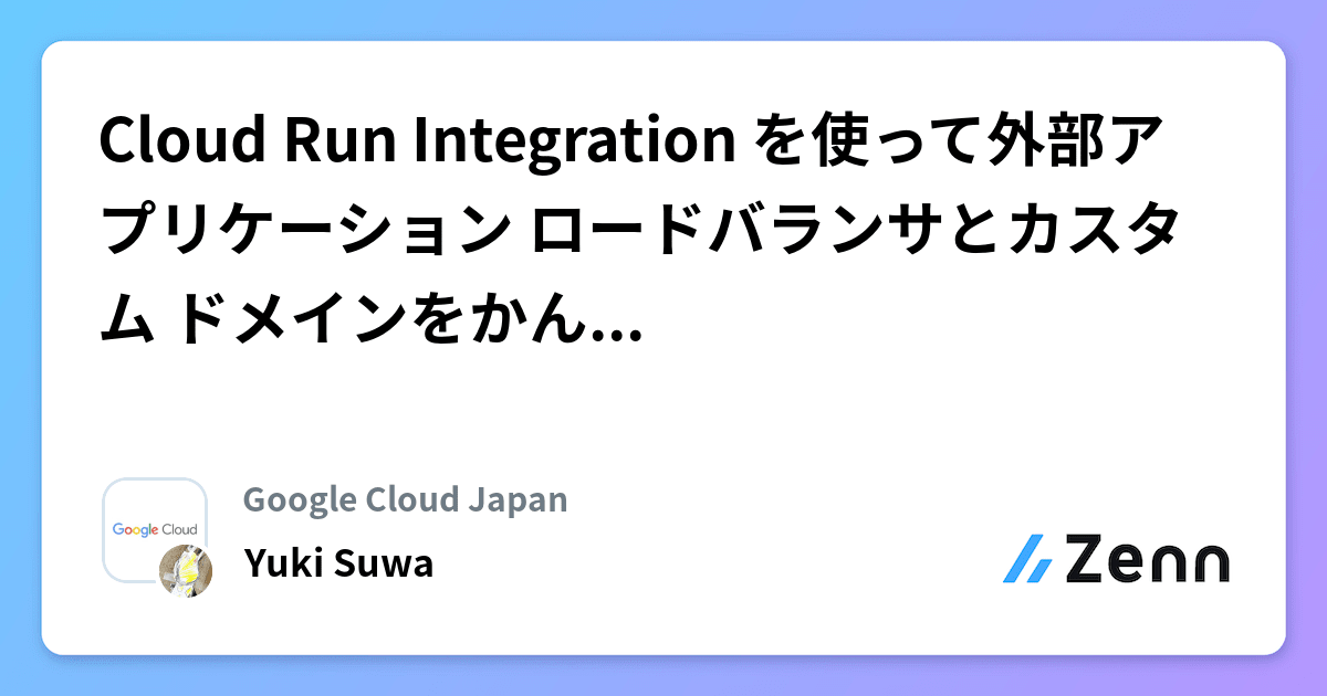 Cloud Run Integration を使って外部アプリケーション ロードバランサとカスタム ドメインをかんたんに設定する