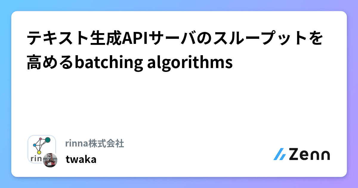 テキスト生成APIサーバのスループットを高めるbatching algorithms
