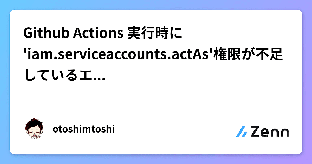 Github Actions 実行時に 'iam.serviceaccounts.actAs'権限が不足しているエラーの解決方法