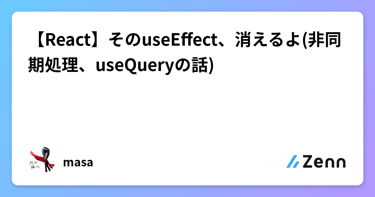 【React】そのuseEffect、消えるよ(非同期処理、useQueryの話)