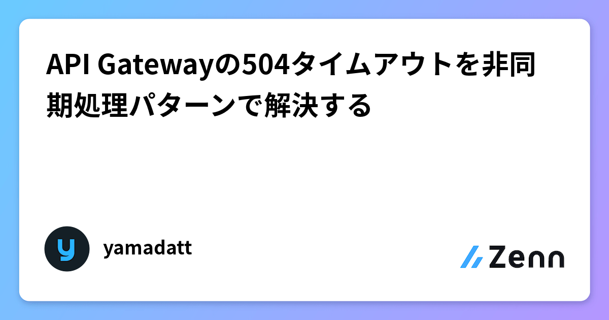 API Gatewayの504タイムアウトを非同期処理パターンで解決する