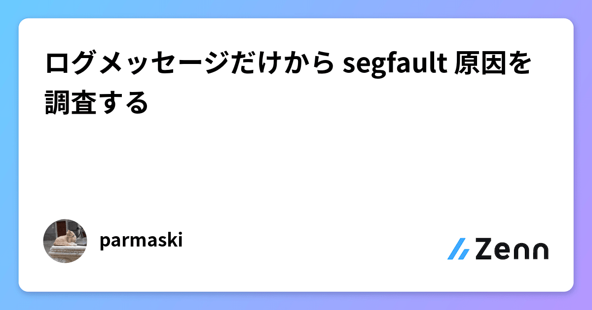 ログメッセージだけから segfault 原因を調査する