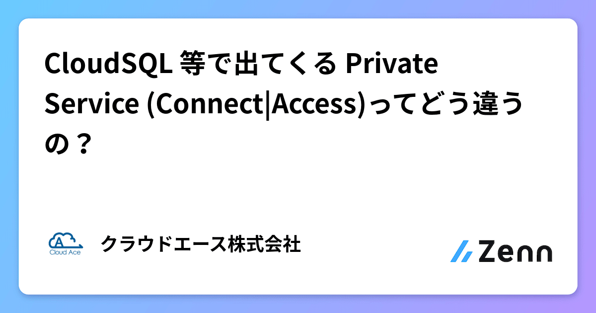 CloudSQL 等で出てくる Private Service (Connect|Access)ってどう違うの？