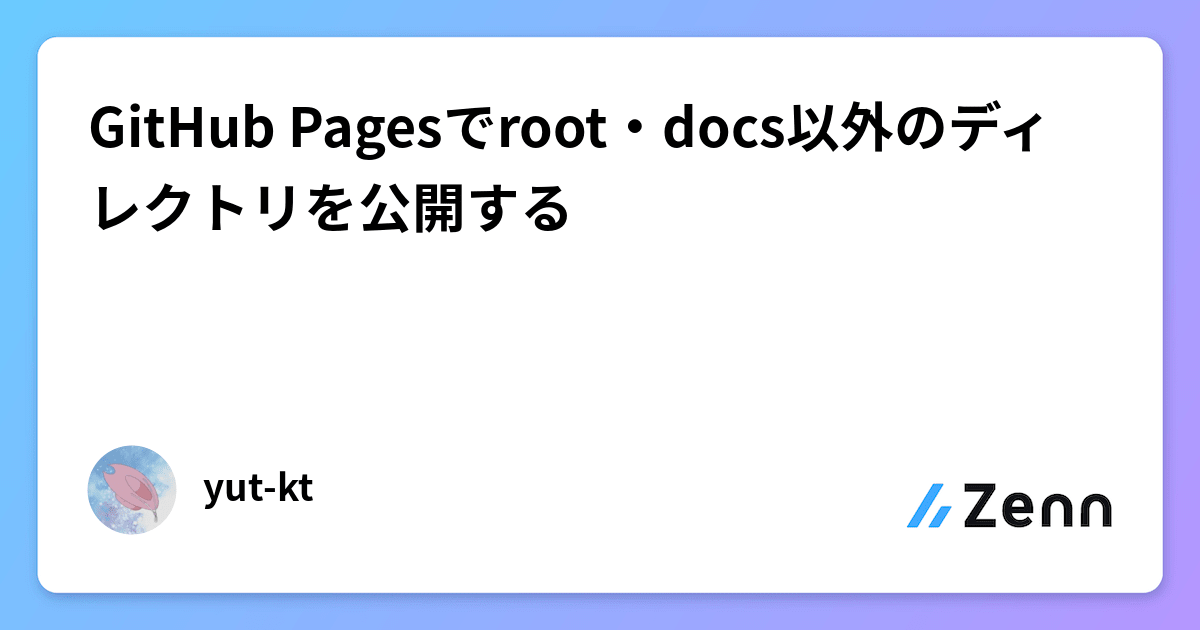 GitHub Pagesでroot・docs以外のディレクトリを公開する