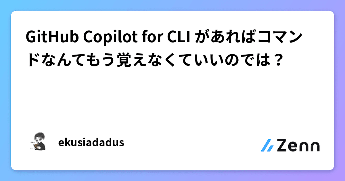 GitHub Copilot for CLI があればコマンドなんてもう覚えなくていいのでは？